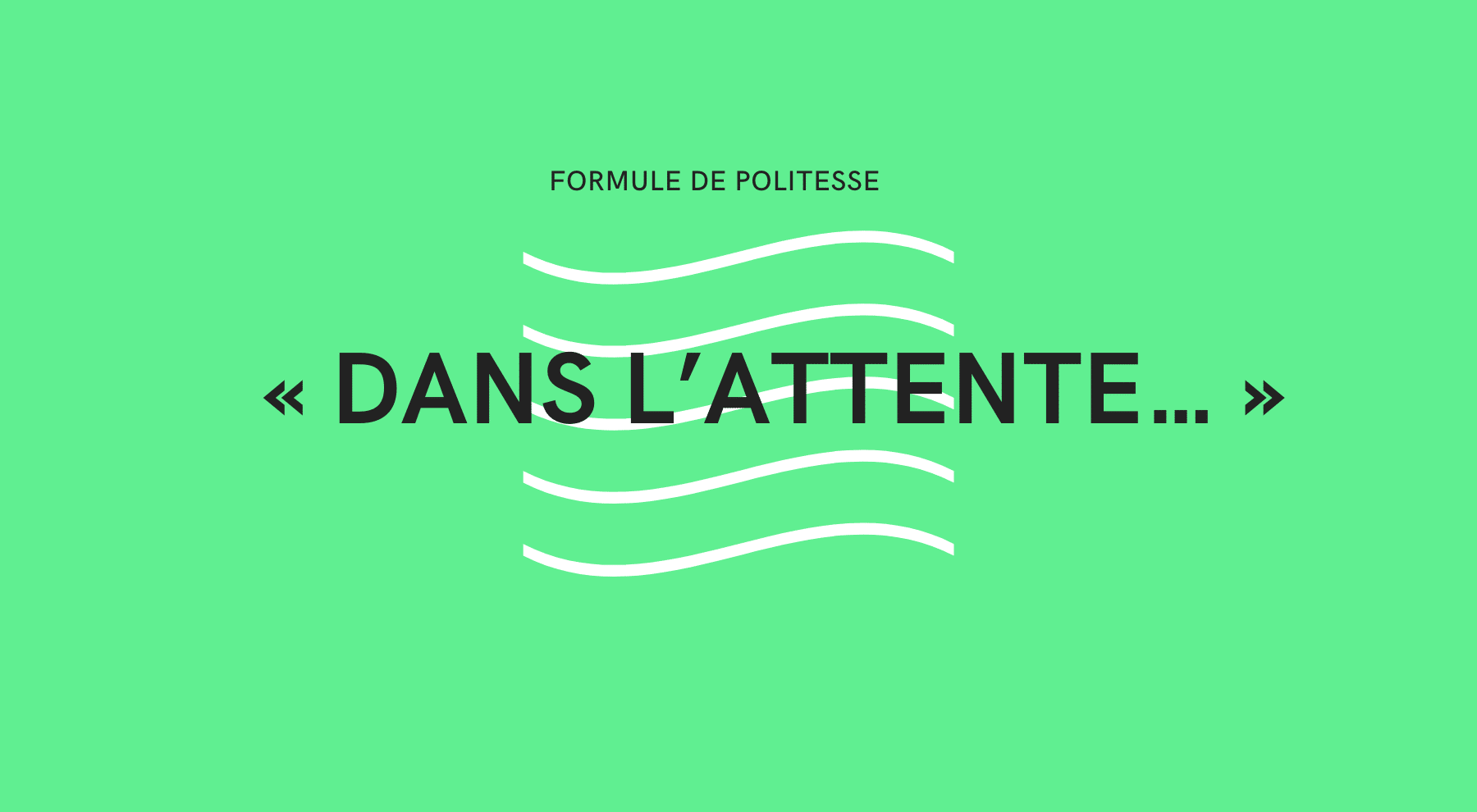 Quelle formule de politesse doit suivre la structure « Dans l’attente…